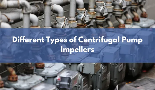 The Different Types of Centrifugal Pump Impellers